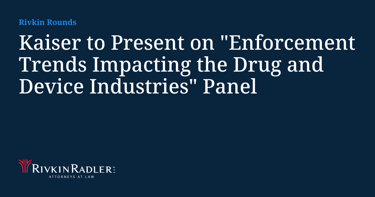 Kaiser to Present on "Enforcement Trends Impacting the Drug and Device ...