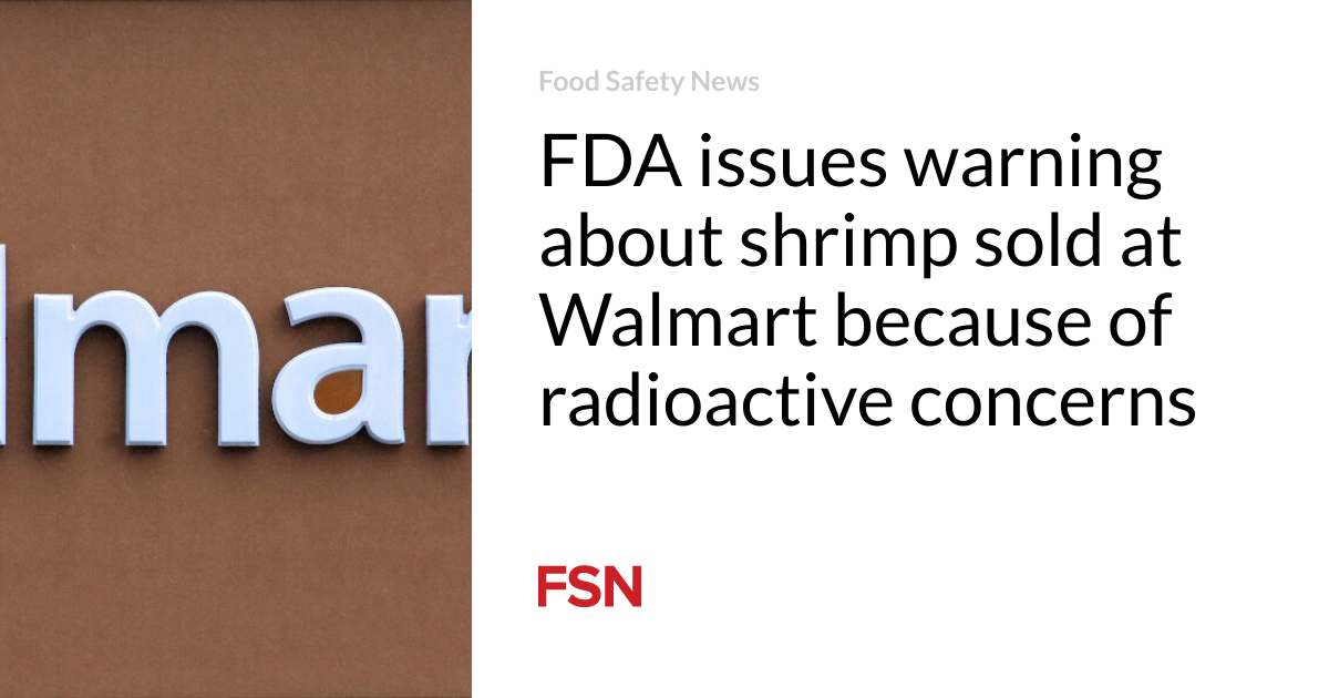 FDA issues warning about shrimp sold at Walmart because of radioactive ...