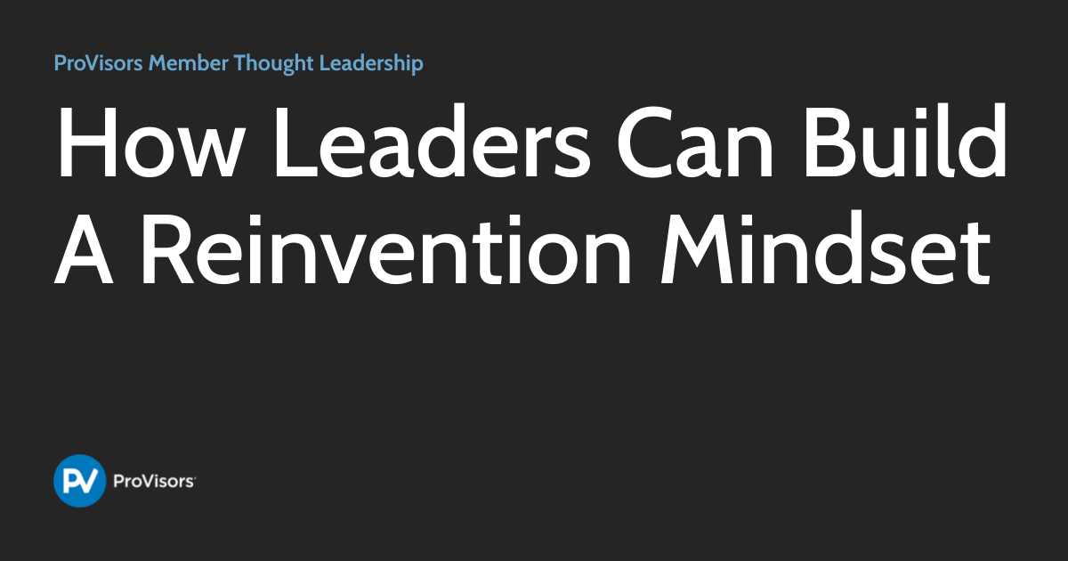 How Leaders Can Build A Reinvention Mindset | ProVisors Member Thought ...