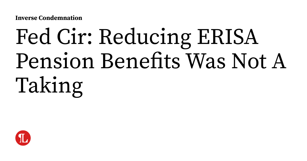 Fed Cir: Reducing ERISA Pension Benefits Was Not A Taking ...