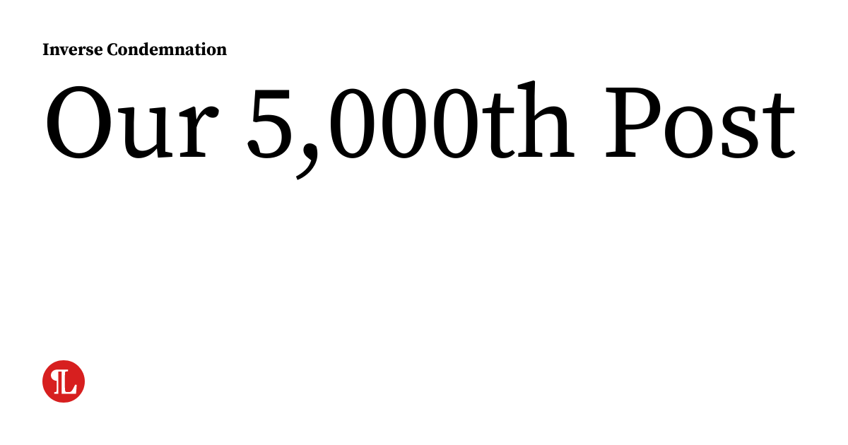 Our 5,000th Post | inversecondemnation.com