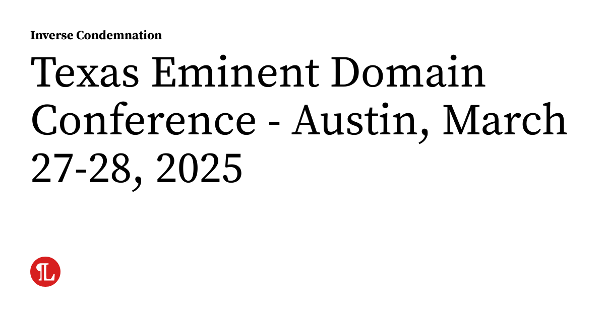 Texas Eminent Domain Conference - Austin, March 27-28, 2025 ...
