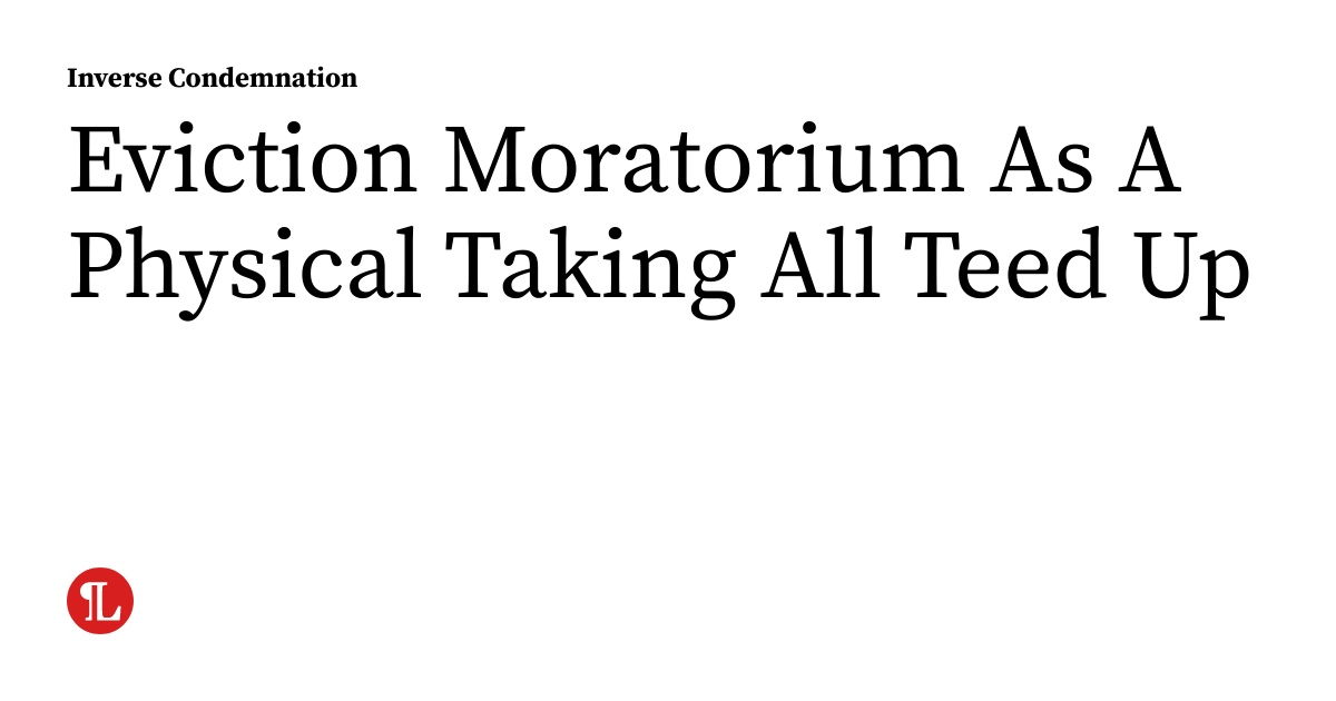 Eviction Moratorium As A Physical Taking All Teed Up ...