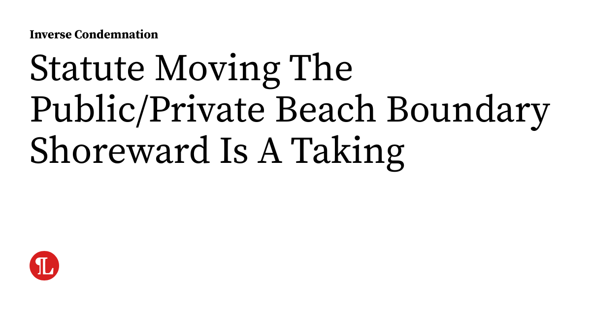 Statute Moving The Public/Private Beach Boundary Shoreward Is A Taking ...