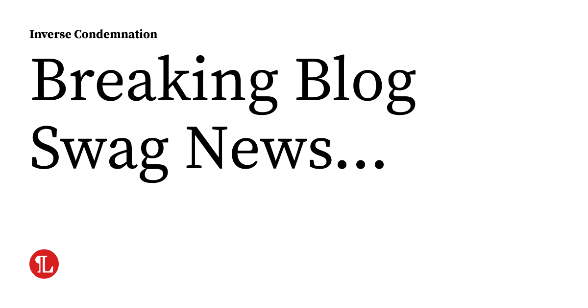 Breaking Blog Swag News... | inversecondemnation.com