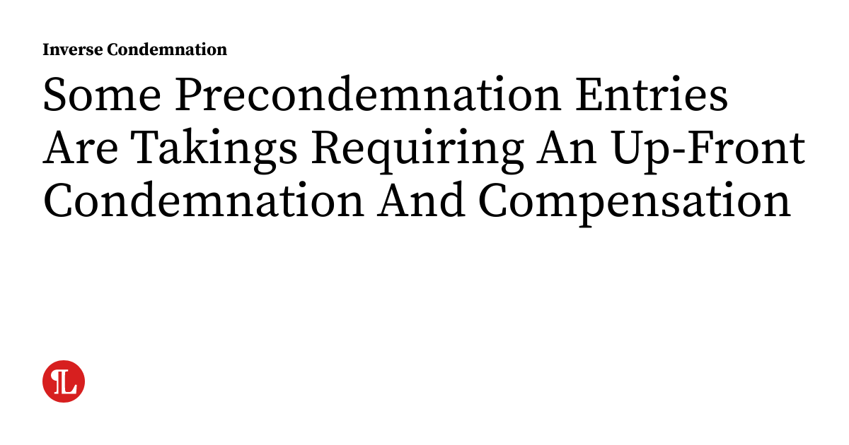 Some Precondemnation Entries Are Takings Requiring An Up-Front ...
