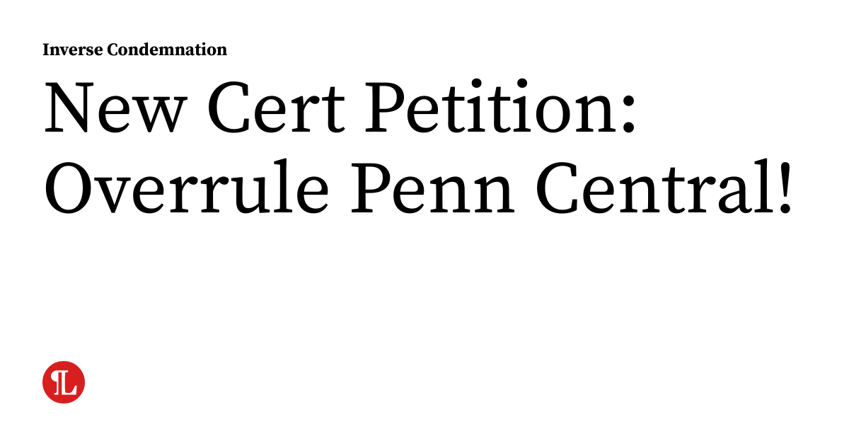 New Cert Petition: Overrule Penn Central! | inversecondemnation.com