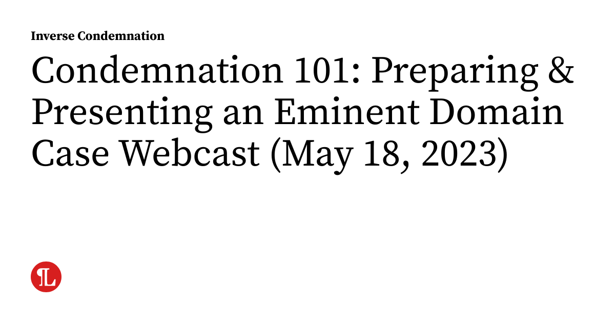 Condemnation 101: Preparing & Presenting an Eminent Domain Case Webcast ...