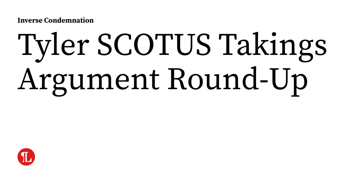 Tyler SCOTUS Takings Argument Round-Up | inversecondemnation.com