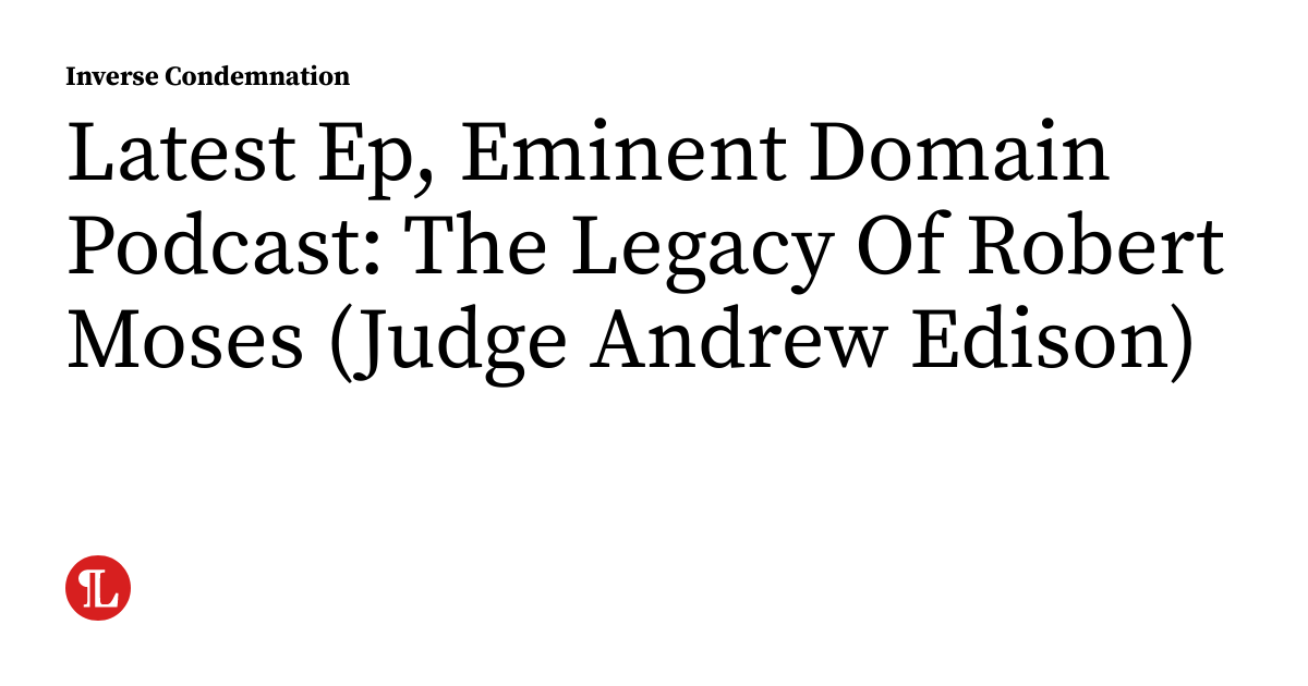 Latest Ep, Eminent Domain Podcast: The Legacy Of Robert Moses (Judge ...