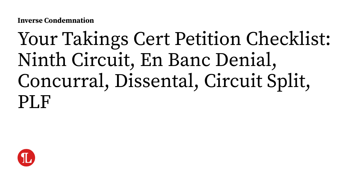 Your Takings Cert Petition Checklist: Ninth Circuit, En Banc Denial, Concurral, Dissental ...