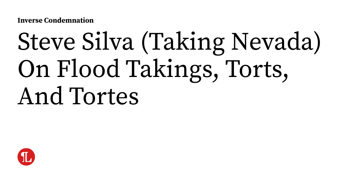 Steve Silva (Taking Nevada) On Flood Takings, Torts, And Tortes ...
