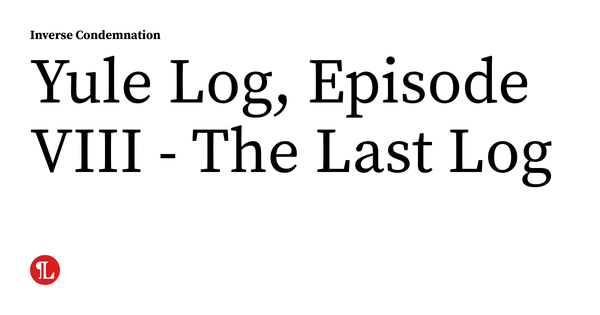 Yule Log, Episode VIII - The Last Log | inversecondemnation.com