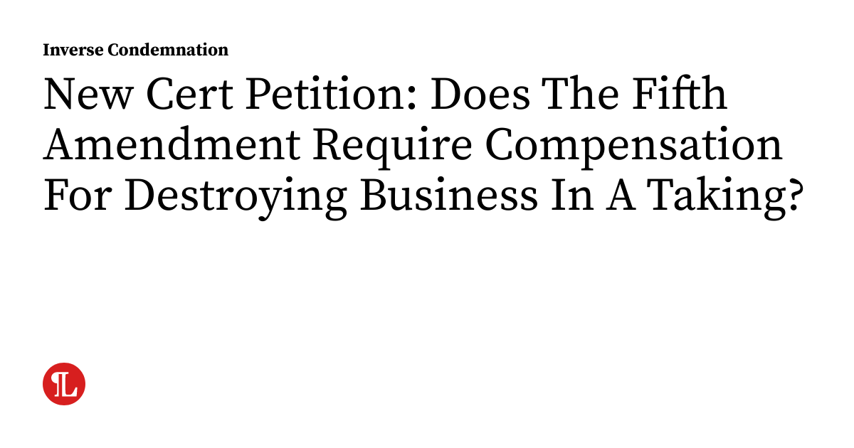 New Cert Petition: Does The Fifth Amendment Require Compensation For ...