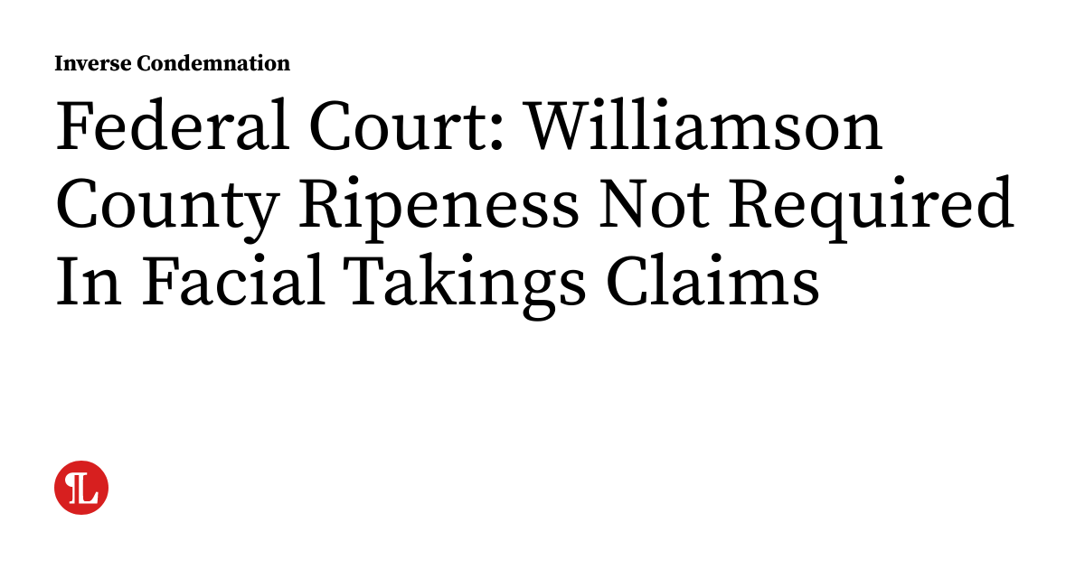 Federal Court: Williamson County Ripeness Not Required In Facial ...