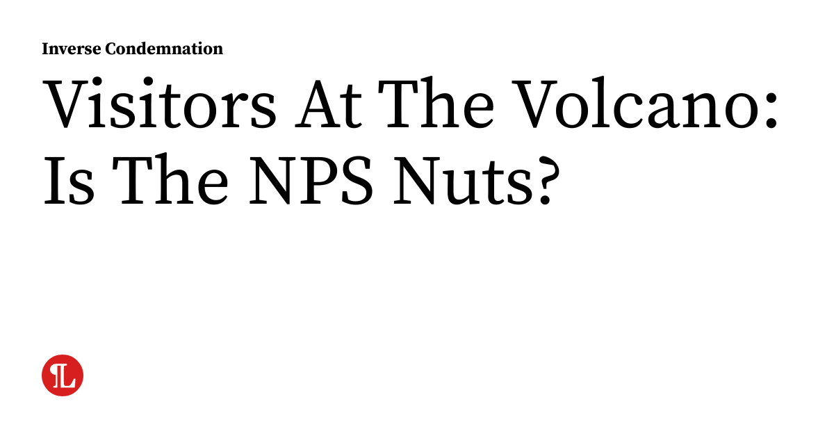 Visitors At The Volcano: Is The NPS Nuts? | inversecondemnation.com