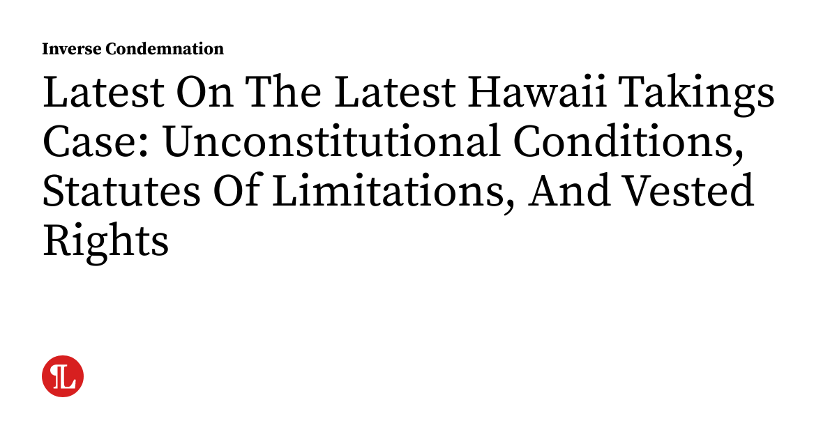 Latest On The Latest Hawaii Takings Case: Unconstitutional Conditions ...