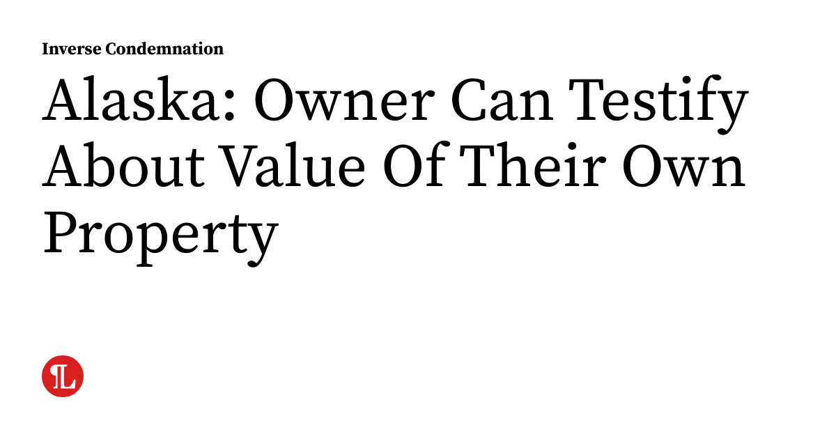 Alaska: Owner Can Testify About Value Of Their Own Property ...