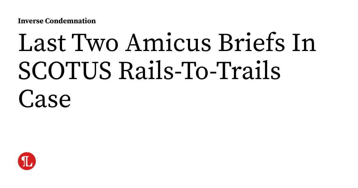 Last Two Amicus Briefs In SCOTUS Rails-To-Trails Case ...
