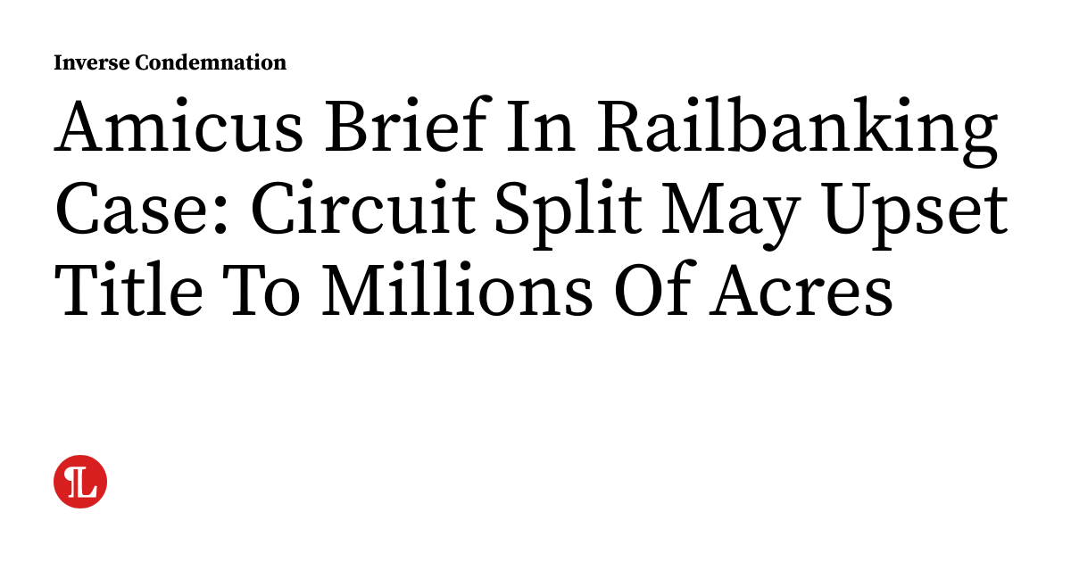 Amicus Brief In Railbanking Case: Circuit Split May Upset Title To ...
