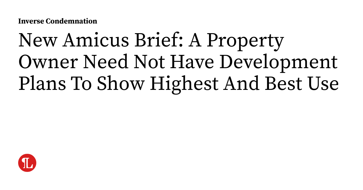 New Amicus Brief: A Property Owner Need Not Have Development Plans To ...