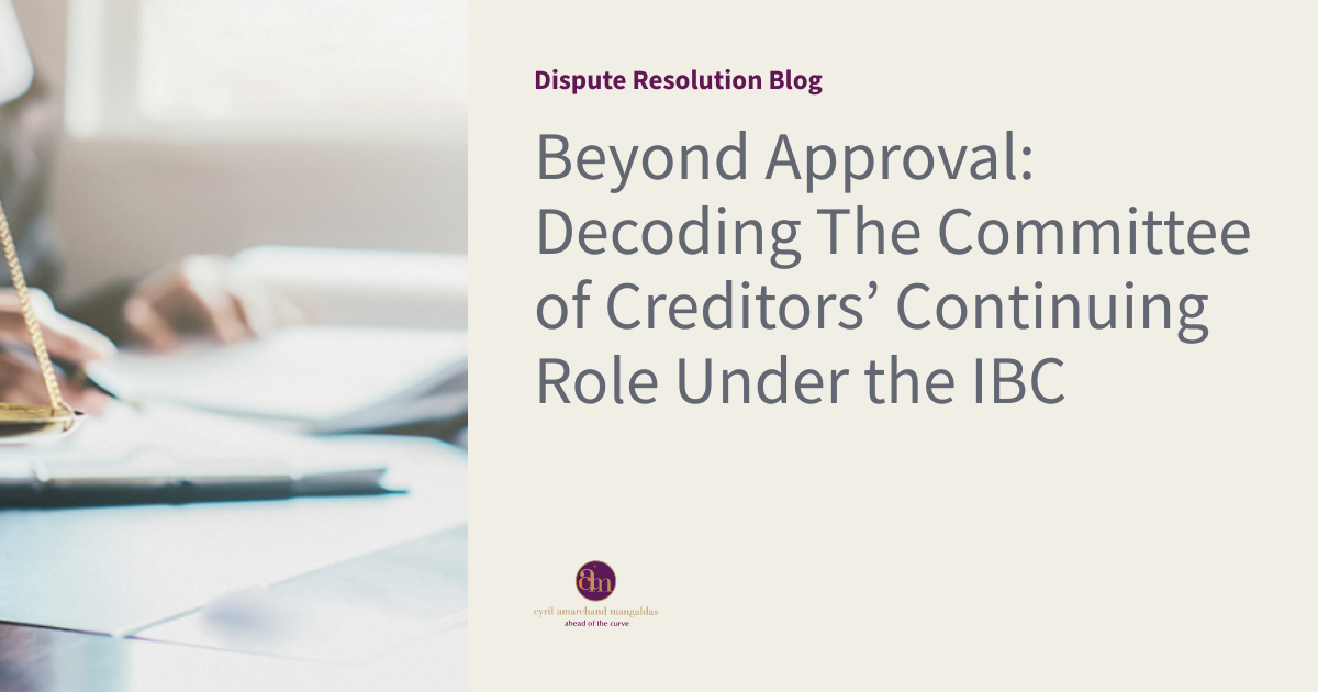 Beyond Approval: Decoding The Committee of Creditors’ Continuing Role Under the IBC | Dispute ...