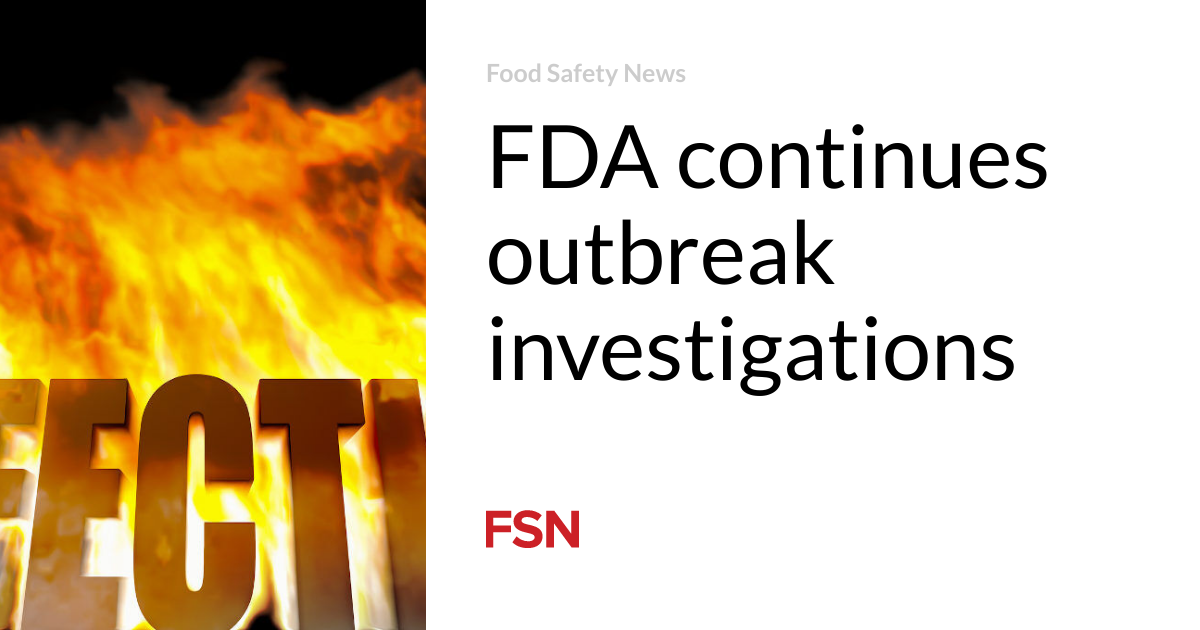 FDA continues outbreak investigations | Food Safety News