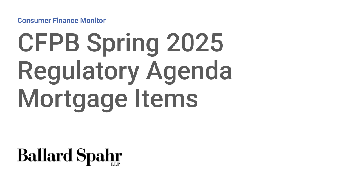 CFPB Spring 2025 Regulatory Agenda Mortgage Items | Consumer Finance ...