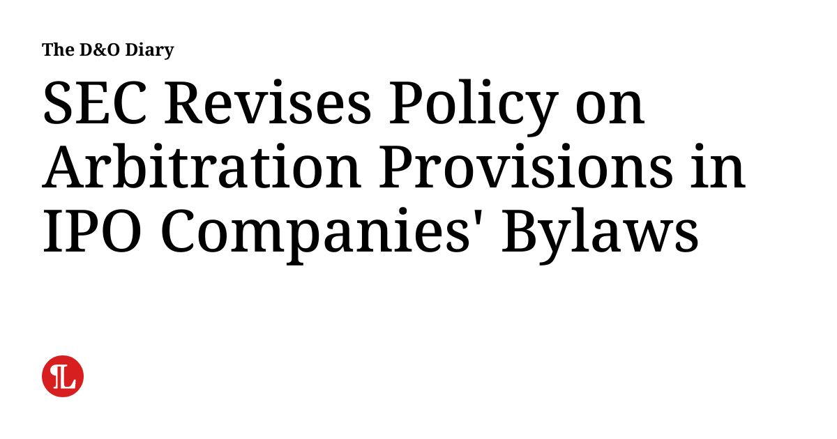 SEC Revises Policy on Arbitration Provisions in IPO Companies' Bylaws | The D&O Diary