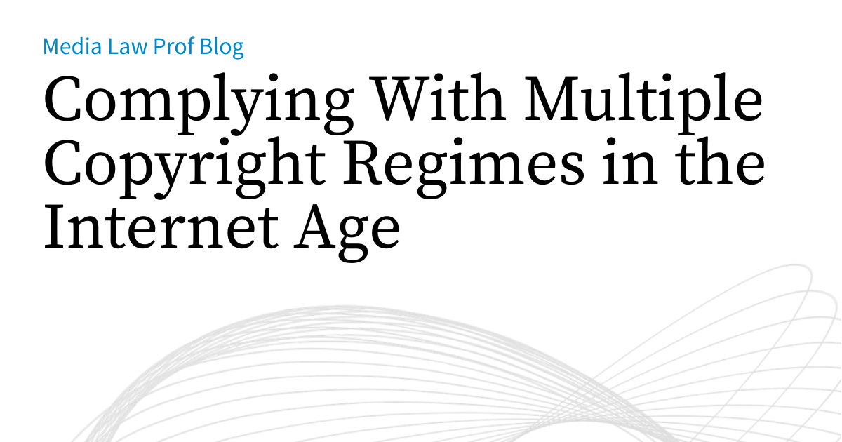 Complying With Multiple Copyright Regimes in the Internet Age | Media ...