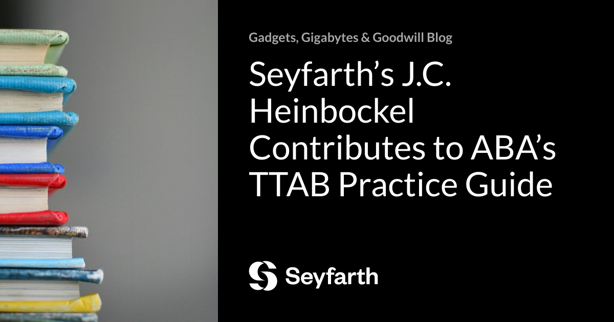 Seyfarth’s J.C. Heinbockel Contributes to ABA’s TTAB Practice Guide ...