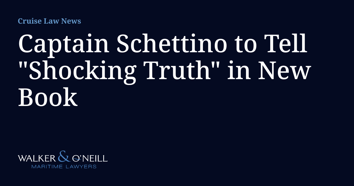 Captain Schettino to Tell "Shocking Truth" in New Book | Cruise Law News