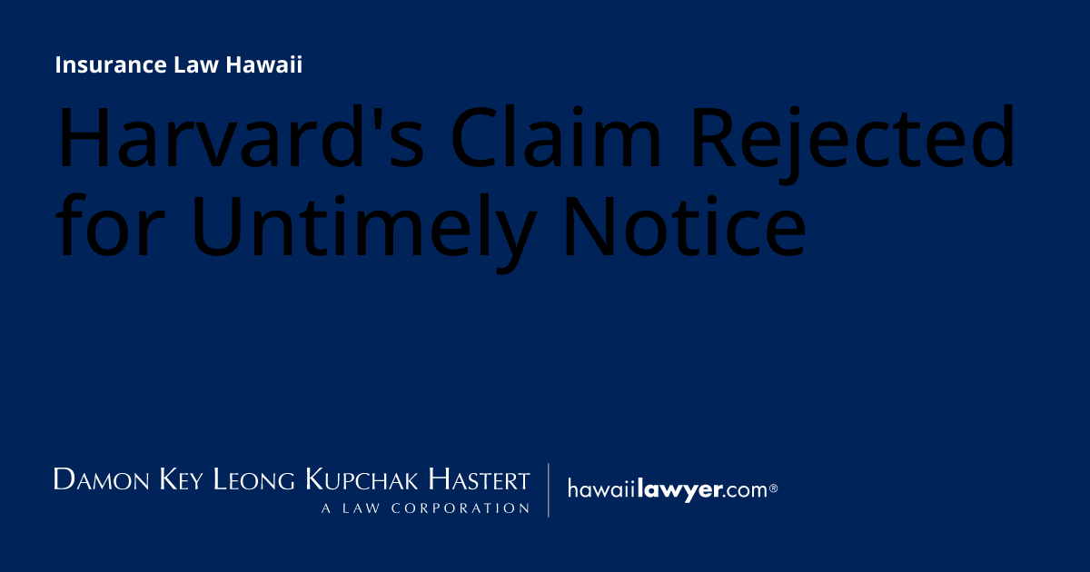 Harvard's Claim Rejected for Untimely Notice | Insurance Law Hawaii