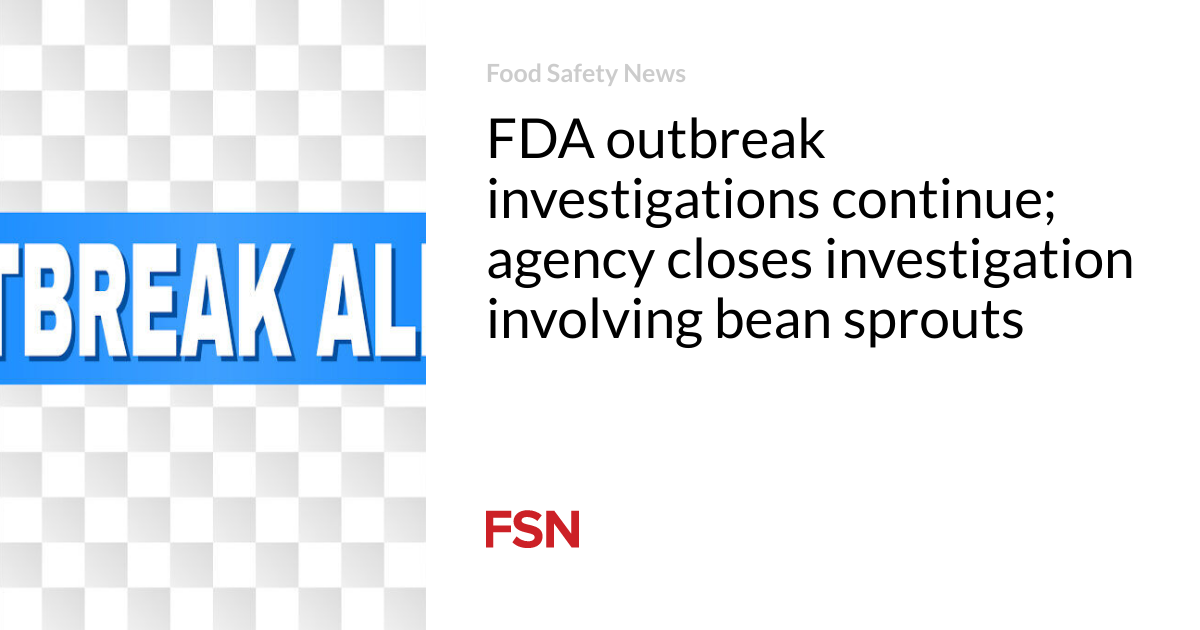 FDA outbreak investigations continue; agency closes investigation involving bean sprouts | Food ...