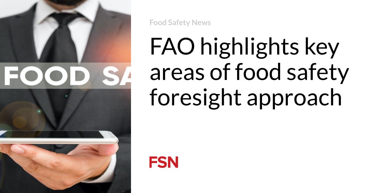 FAO highlights key areas of food safety foresight approach | Food Safety News