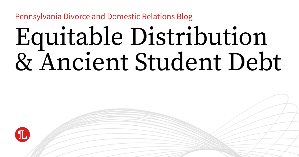 Equitable Distribution & Ancient Student Debt | Pennsylvania Divorce ...