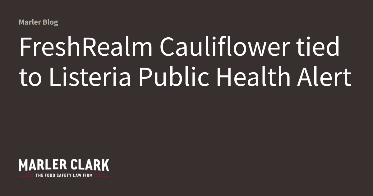 FreshRealm Cauliflower tied to Listeria Public Health Alert | Marler Blog