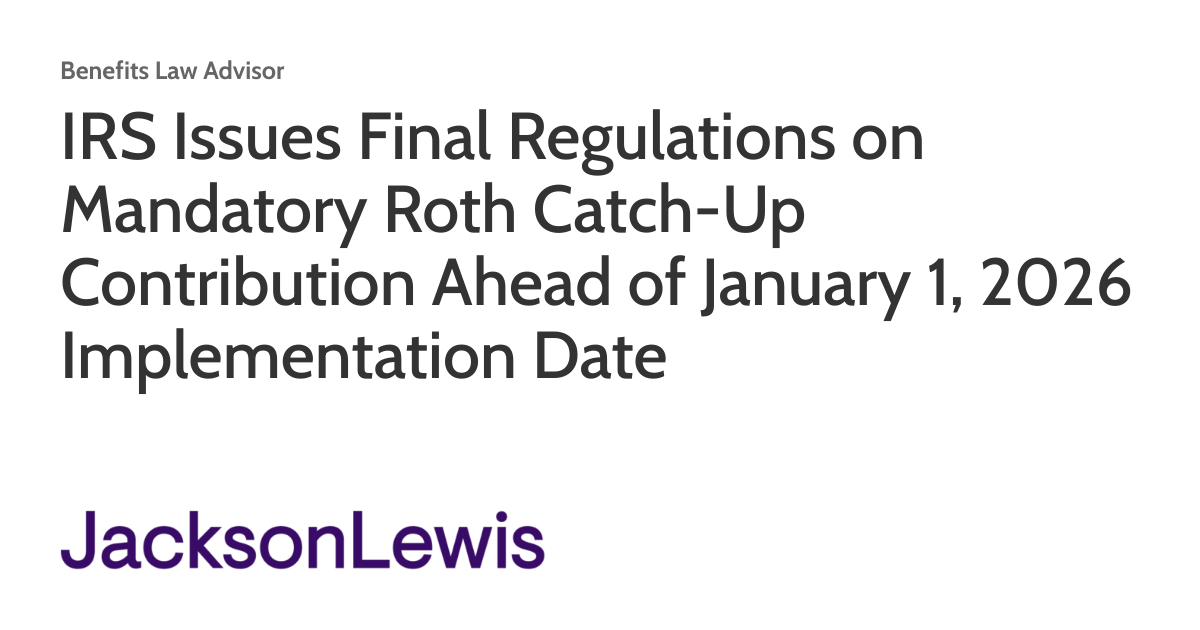 IRS Issues Final Regulations on Mandatory Roth Catch-Up Contribution Ahead of January 1, 2026 ...