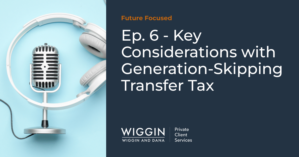 Ep. 6 - Key Considerations with Generation-Skipping Transfer Tax ...