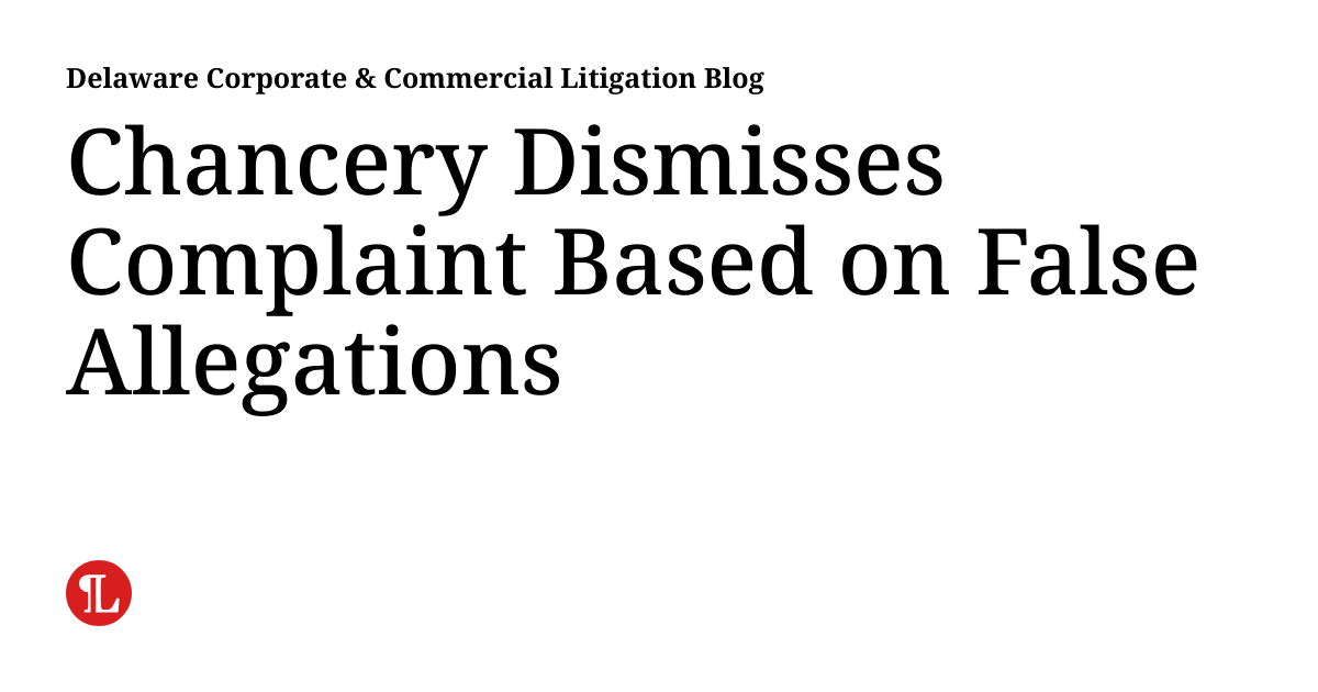 Chancery Dismisses Complaint Based on False Allegations | Delaware ...
