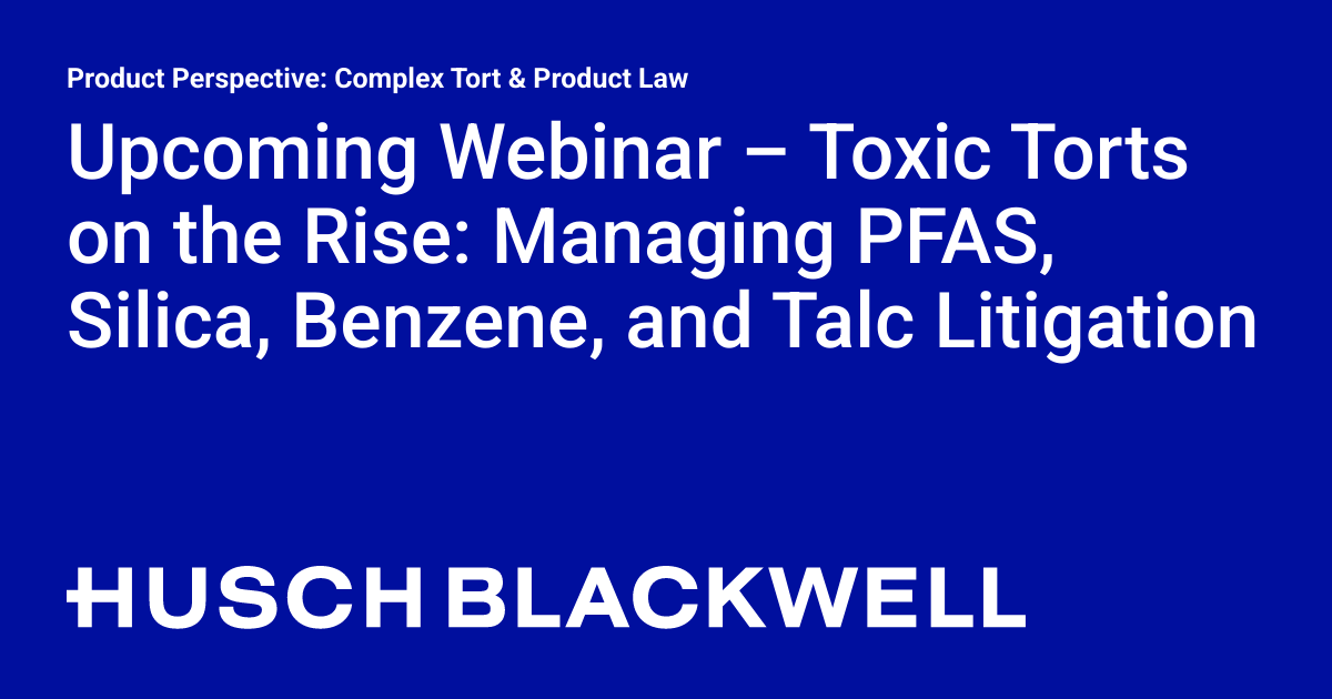 Upcoming Webinar – Toxic Torts on the Rise: Managing PFAS, Silica ...