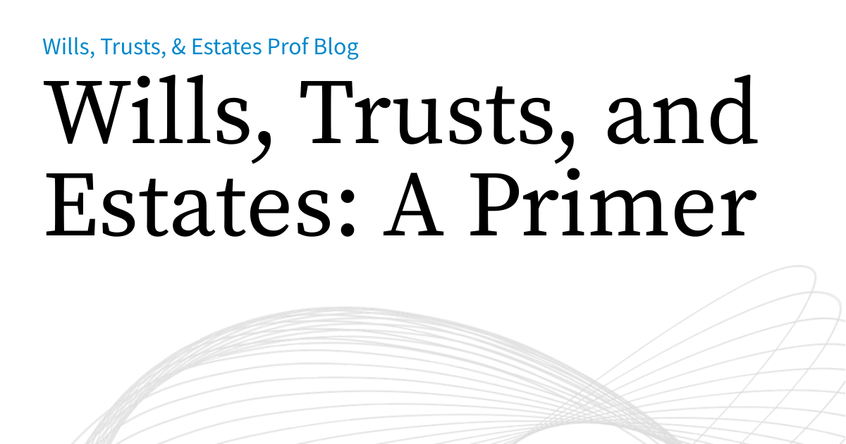 Wills, Trusts, and Estates: A Primer | Wills, Trusts, & Estates Prof Blog