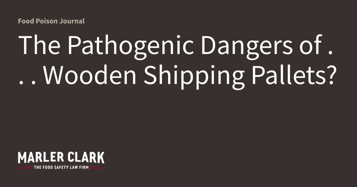 The Pathogenic Dangers of . . . Wooden Shipping Pallets? | Food Poison ...