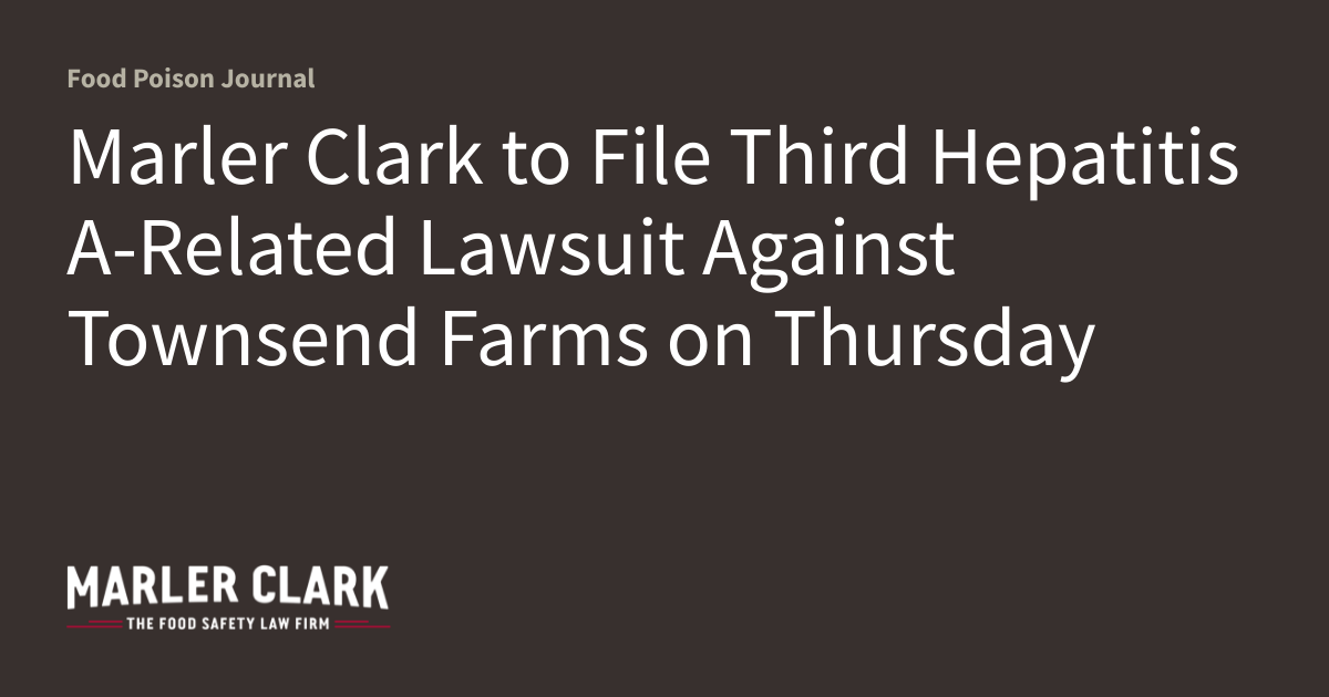 Marler Clark to File Third Hepatitis A-Related Lawsuit Against Townsend ...
