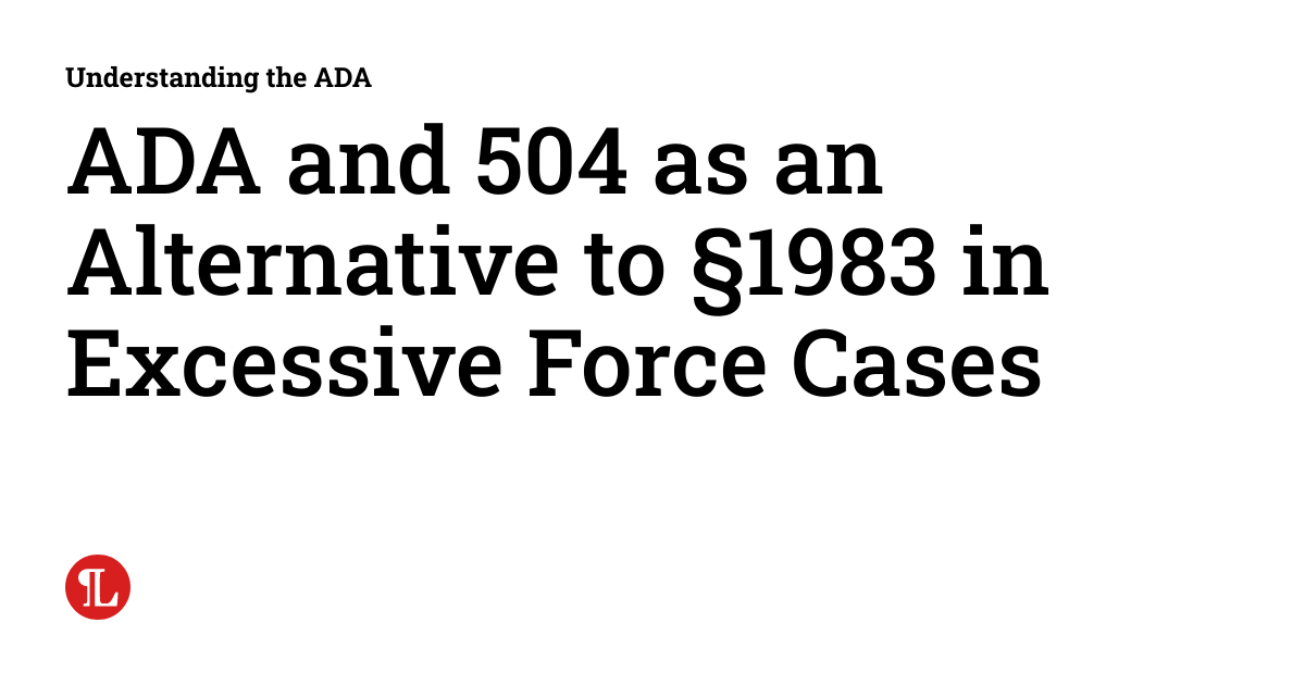 ADA and 504 as an Alternative to §1983 in Excessive Force Cases ...