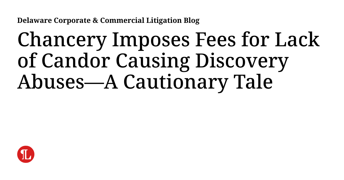 Chancery Imposes Fees for Lack of Candor Causing Discovery Abuses—A ...
