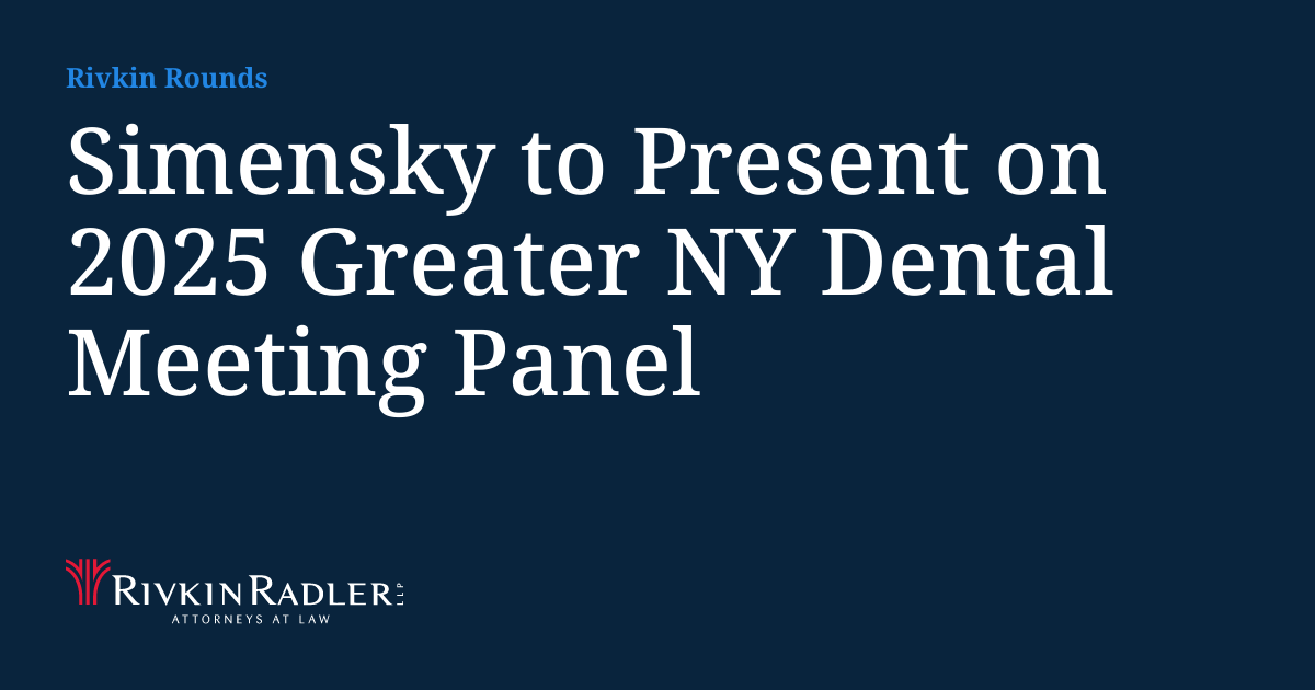 Simensky to Present on 2025 Greater NY Dental Meeting Panel | Rivkin Rounds