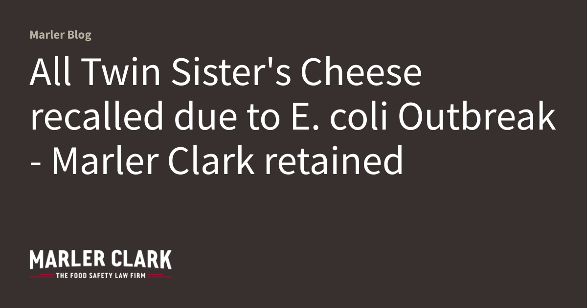 All Twin Sister's Cheese recalled due to E. coli Outbreak - Marler ...