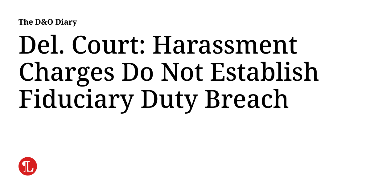 Del. Court: Harassment Charges Do Not Establish Fiduciary Duty Breach ...