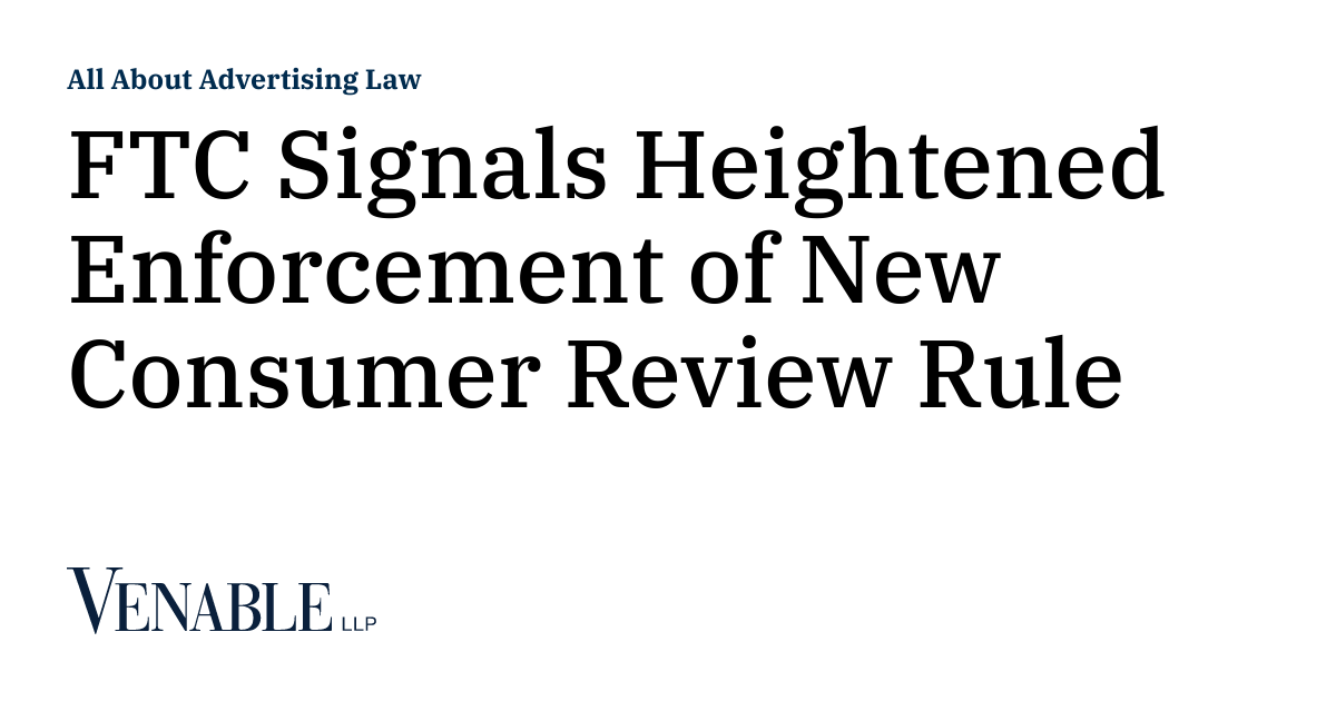 FTC Signals Heightened Enforcement of New Consumer Review Rule | All ...